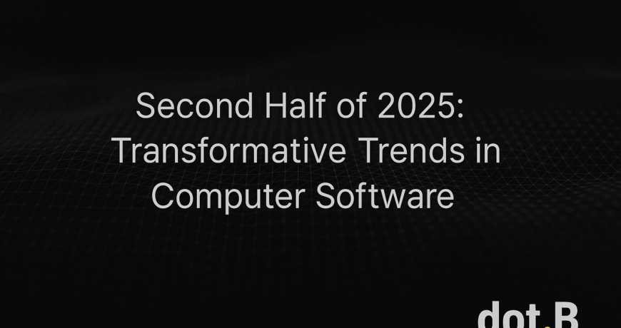 Second Half of 2025: Transformative Trends in Computer Software - dot B